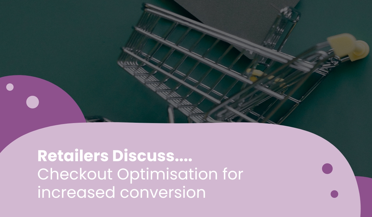 Retailers Discuss… Optimising eCommerce checkouts for increased ...